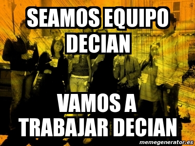 Meme Personalizado - seamos equipo decian vamos a trabajar decian - 1430782