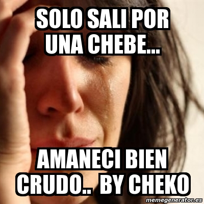 Meme Problems - solo sali por una chebe... amaneci bien crudo.. by ...