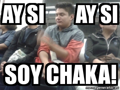 Meme Personalizado - AY SI AY SI SOY CHAKA! - 1434202