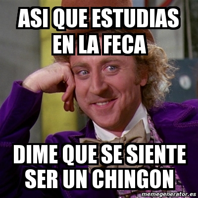Meme Willy Wonka - Asi que estudias en la feca dime que se siente ser ...