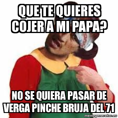 Meme Personalizado - que te quieres cojer a mi papa? no se quiera pasar ...