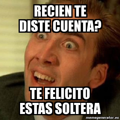Meme No me digas - recien te diste cuenta? te felicito estas soltera ...