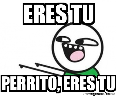 Meme Personalizado - eres tu perrito, eres tu - 1439834