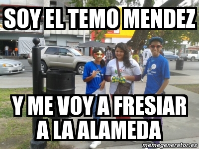Meme Personalizado - soy el temo mendez y me voy a fresiar a la alameda ...