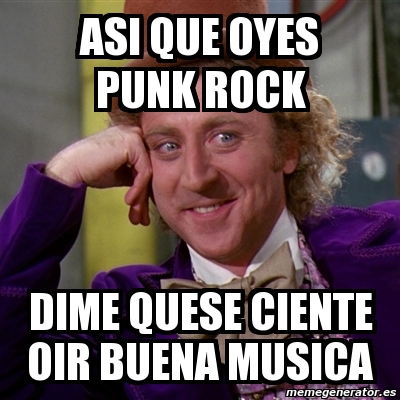Meme Willy Wonka - asi que oyes punk rock dime quese ciente oir buena ...