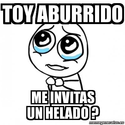 Meme Por favor - toy aburrido me invitas un helado ? - 1444028