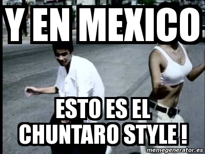 Meme Personalizado - y en mexico esto es el chuntaro style ! - 1445979