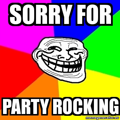 Meme Troll - SORRY FOR PARTY ROCKING - 1448011