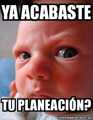 Meme Personalizado - ya acabaste tu planeaciÃ³n? - 1449367