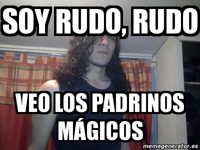 Meme Personalizado - soy rudo, rudo veo los padrinos mÃ¡gicos - 1450288