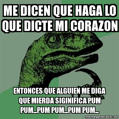 Meme Filosoraptor - Me dicen que haga lo que dicte mi corazon entonces ...
