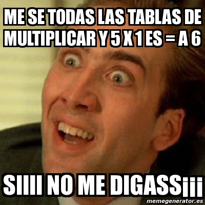 Meme No me digas - ME SE TODAS LAS TABLAS DE MULTIPLICAR Y 5 X 1 ES = A ...