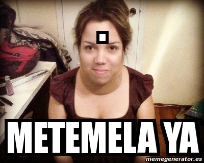Meme Personalizado - . metemela ya - 1453086