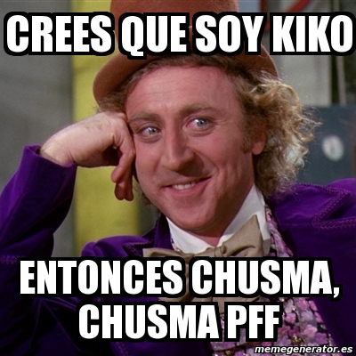 Meme Willy Wonka - CREES QUE SOY KIKO ENTONCES CHUSMA, CHUSMA PFF - 1453451