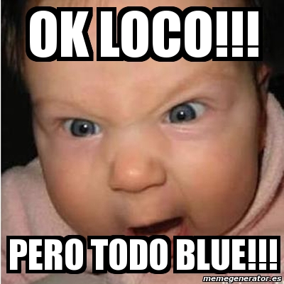Meme Bebe furioso - Ok LOCO!!! Pero Todo blue!!! - 1455161