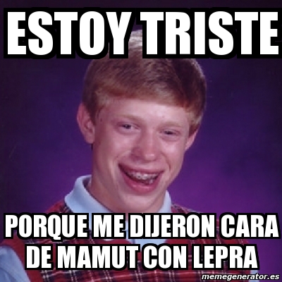 Meme Bad Luck Brian - estoy triste porque me dijeron cara de mamut con ...