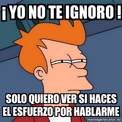 Meme Futurama Fry - Â¡ yo no te ignoro ! solo quiero ver si haces el ...