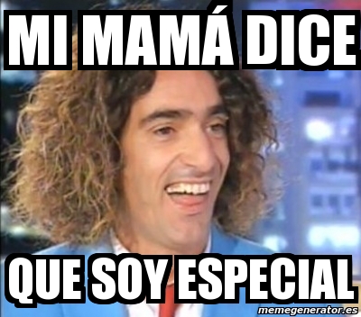 Meme Personalizado - MI MAMÃ DICE QUE SOY ESPECIAL - 1456766