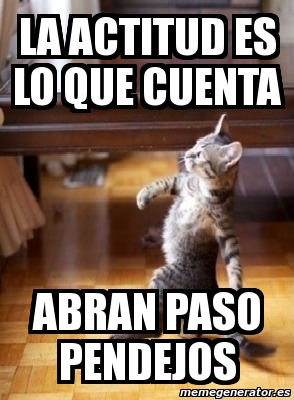 Meme Personalizado - La actitud es lo que cuenta abran paso pendejos ...