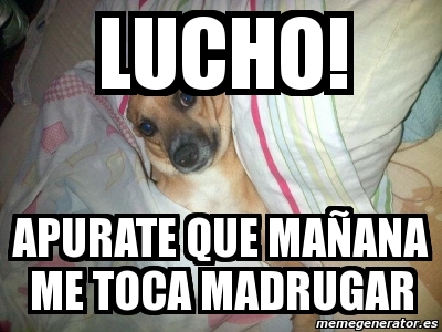 Meme Personalizado - Lucho! apurate que maÃ±ana me toca madrugar - 1458374