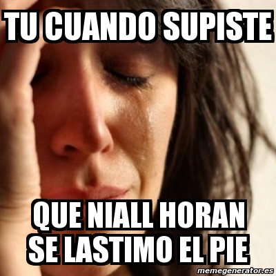 Meme Problems - Tu cuando supiste que niall horan se lastimo el pie ...
