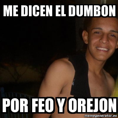 Meme Personalizado - me dicen el dumbon por feo y orejon - 1458875