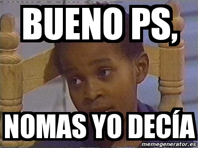Meme Personalizado - bueno ps, nomas yo decÃ­a - 1459158