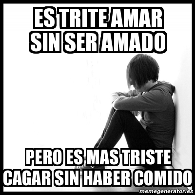 Meme First World Problems - es trite amar sin ser amado pero es mas ...