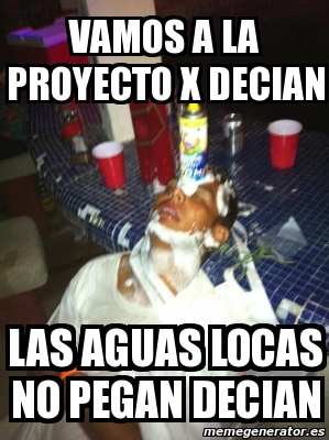 Meme Personalizado - vamos a la proyecto x decian las aguas locas no ...