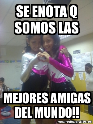 Meme Personalizado - se enota q somos las mejores amigas del mundo ...
