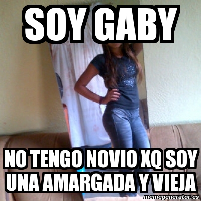 Meme Personalizado - soy gaby no tengo novio xq soy una amargada y ...