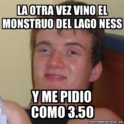 Meme Stoner Stanley - La otra vez vino el monstruo del lago ness y me ...
