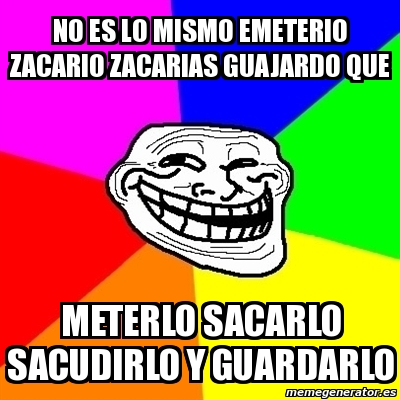 Meme Troll - no es lo mismo emeterio zacario zacarias guajardo que ...