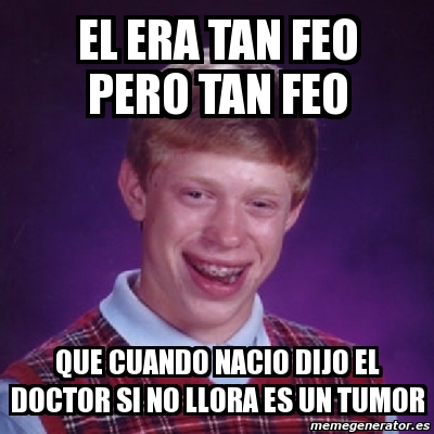 Meme Bad Luck Brian - el era tan feo pero tan feo que cuando nacio dijo ...