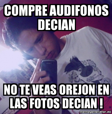 Meme Personalizado - compre audifonos decian no te veas orejon en las ...