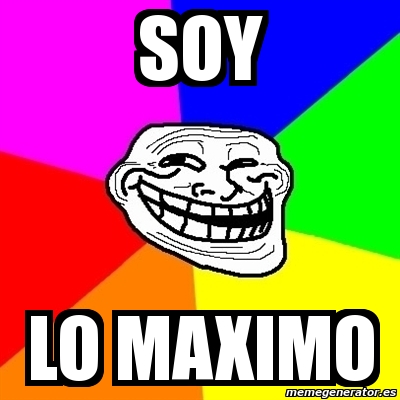 Meme Troll - soy lo maximo - 1464839