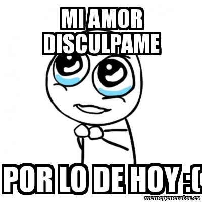 Meme Por favor - mi AmOr disculpame por lo de hoy :( - 1465855