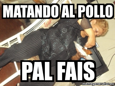 Meme Personalizado - Matando al pollo pal fais - 1467783