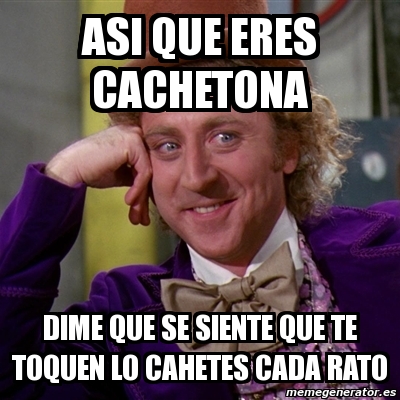 Meme Willy Wonka - asi que eres cachetona dime que se siente que te ...
