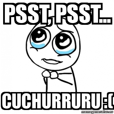 Meme Por favor - psst, psst... cuchurruru :( - 1472605