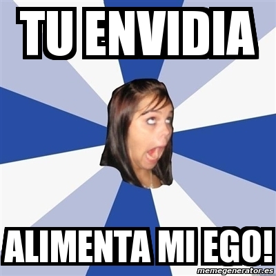 Meme Annoying Facebook Girl - TU ENVIDIA ALIMENTA MI EGO! - 1473318