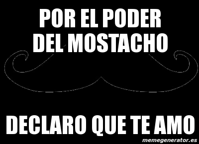 Meme Personalizado - por el poder del mostacho declaro que te amo - 1473586