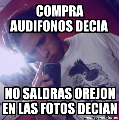 Meme Personalizado - compra audifonos decia no saldras orejon en las ...