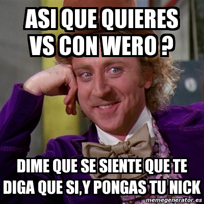 Meme Willy Wonka - Asi que quieres vs con wero ? dime que se siente que ...