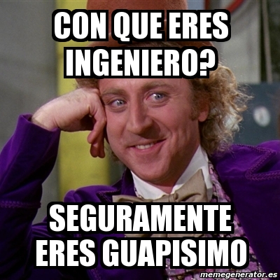 Meme Willy Wonka - cON QUE ERES INGENIERO? sEGURAMENTE ERES GUAPISIMO ...