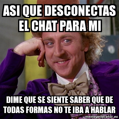 Meme Willy Wonka - asi que desconectas el chat para mi dime que se ...