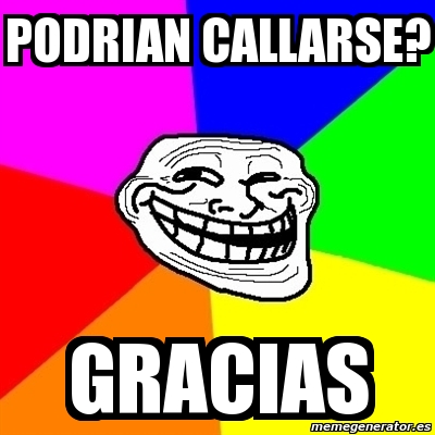 Meme Troll - Podrian callarse? Gracias - 1477744
