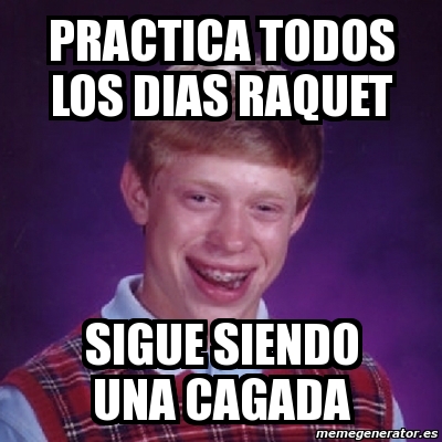 Meme Bad Luck Brian - PRACTICA TODOS LOS DIAS RAQUET SIGUE SIENDO UNA ...