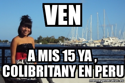 Meme Personalizado - ven a mis 15 ya , colibritany en peru - 1478803