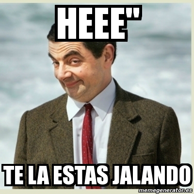 Meme Mr Bean - heee" TE LA ESTAS JALANDO - 1479629